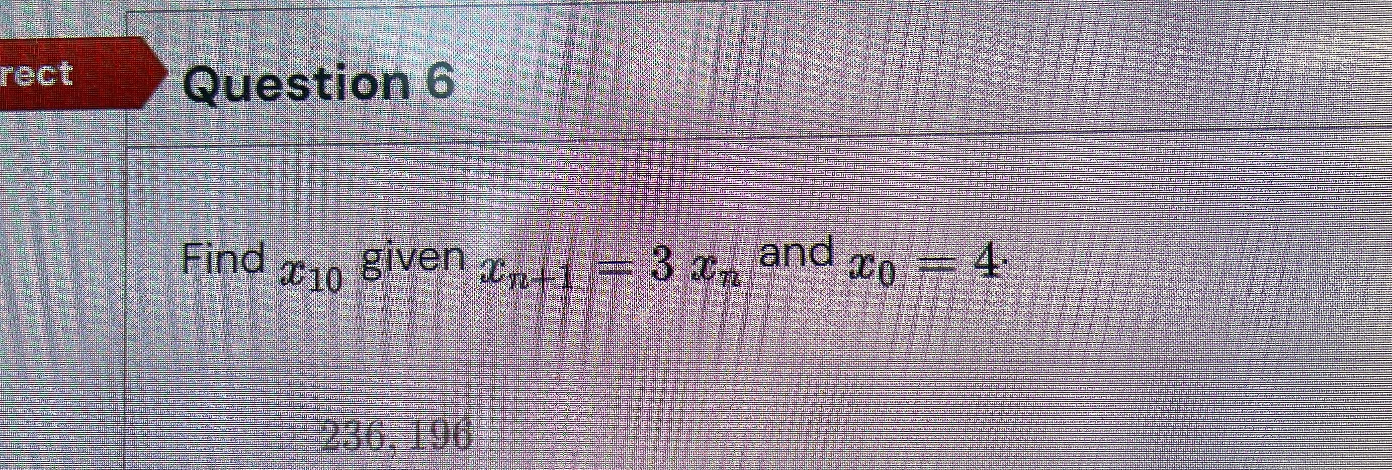 Solved Question 6Find x10 ﻿given xn+1=3xn ﻿and x0=4.236,196 | Chegg.com