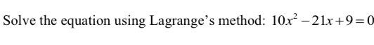 Solved Solve the equation using Lagrange’s method: 10x2 -21x | Chegg.com