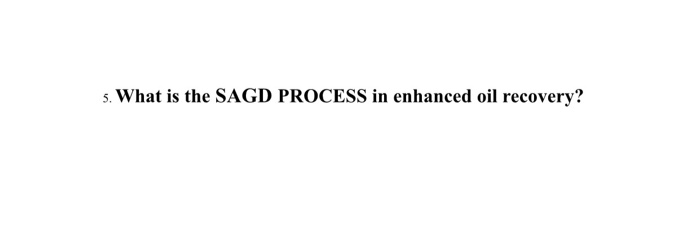 Solved 5. What is the SAGD PROCESS in enhanced oil recovery? | Chegg.com