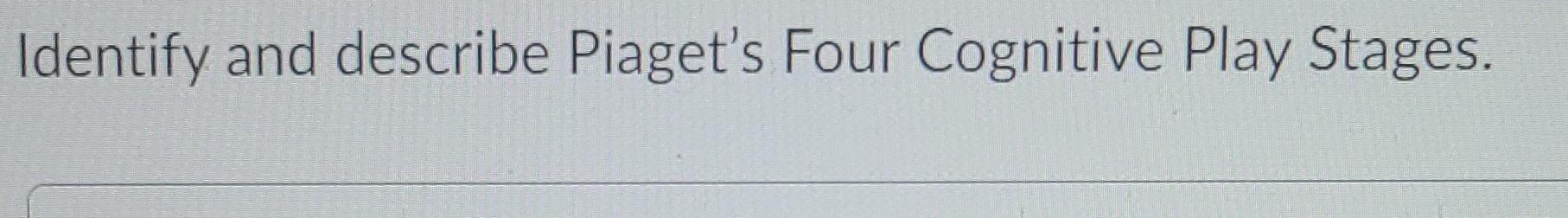 Solved Identify and describe Piaget's Four Cognitive Play | Chegg.com
