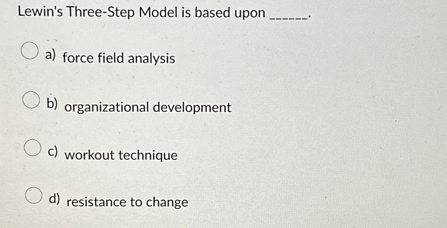Solved Lewin's Three-Step Model is based upon q, ﻿a) ﻿force | Chegg.com