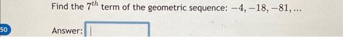 Solved Find the 7th term of the geometric sequence: -4, -18, | Chegg.com