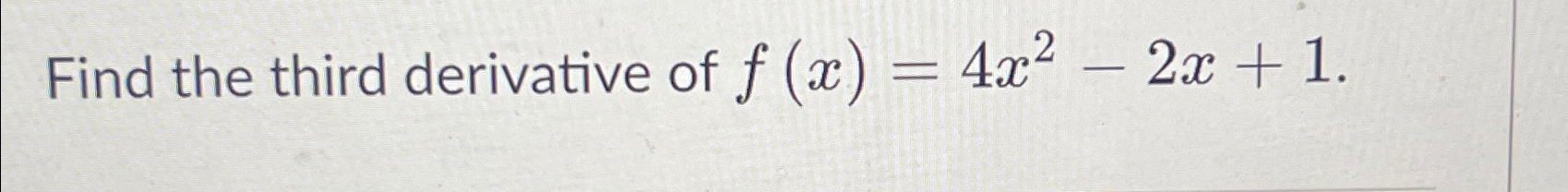 Find the third derivative of f(x)=4x2-2x+1. | Chegg.com