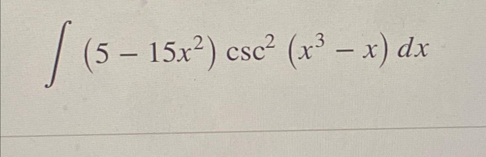Solved ∫﻿﻿(5-15x2)csc2(x3-x)dx | Chegg.com