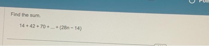 Solved Find the sum. 14+42+70+…+(28n−14) | Chegg.com