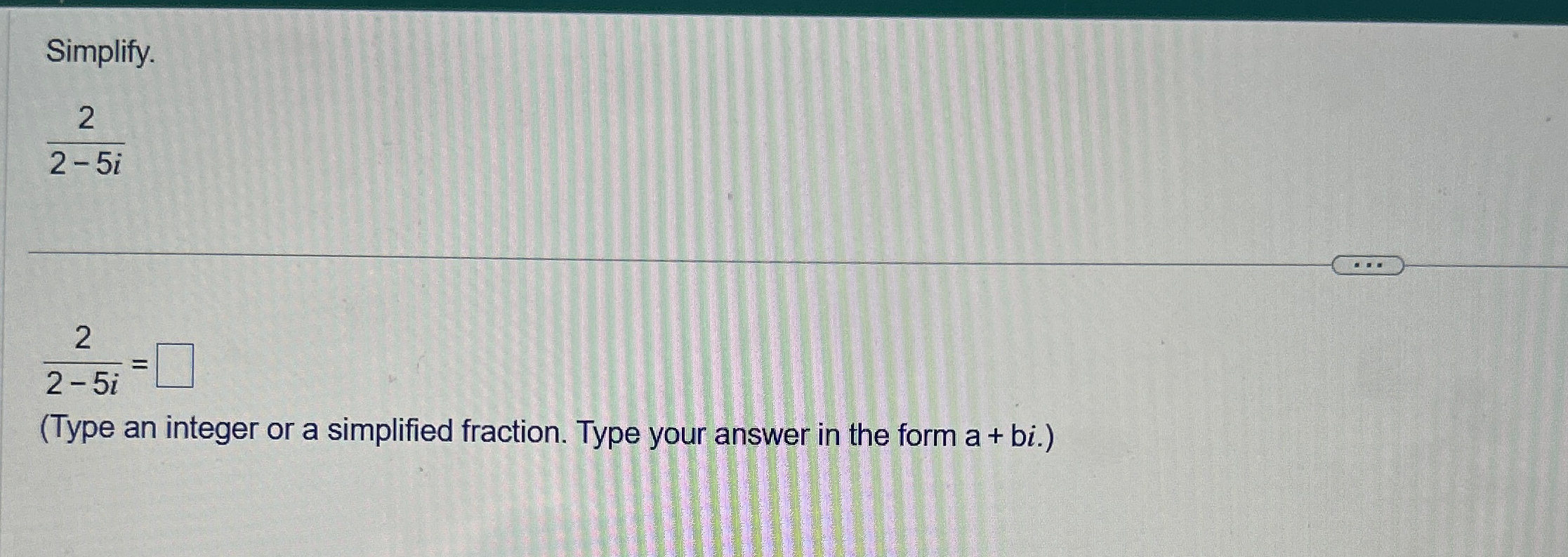 Solved Simplify.22-5i22-5i=(Type an integer or a simplified | Chegg.com
