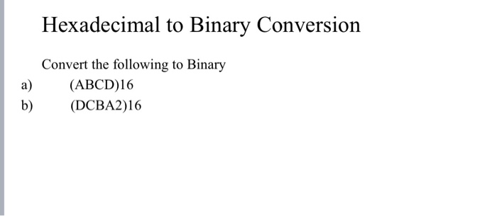 Solved Hexadecimal to Binary Conversion a) b) Convert the | Chegg.com