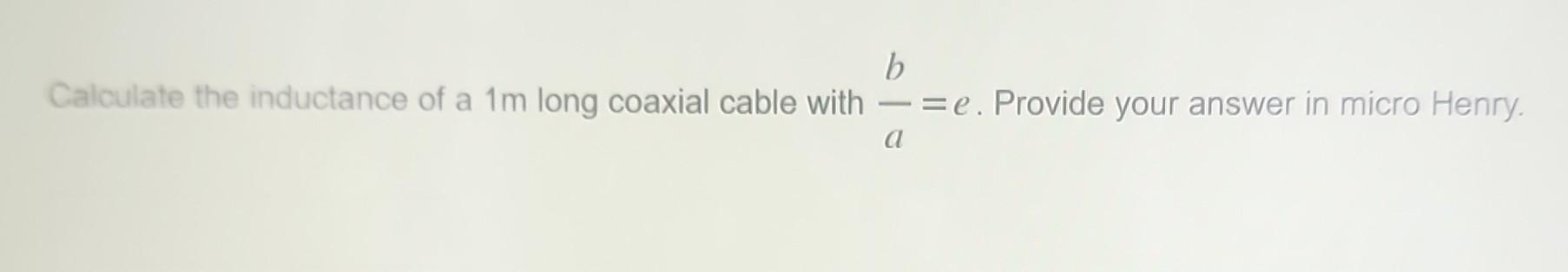 Solved Calculate the inductance of a 1 m long coaxial cable | Chegg.com