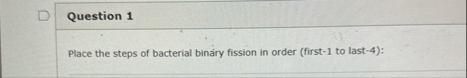 Solved Question 1Place the steps of bacterial binary fission | Chegg.com