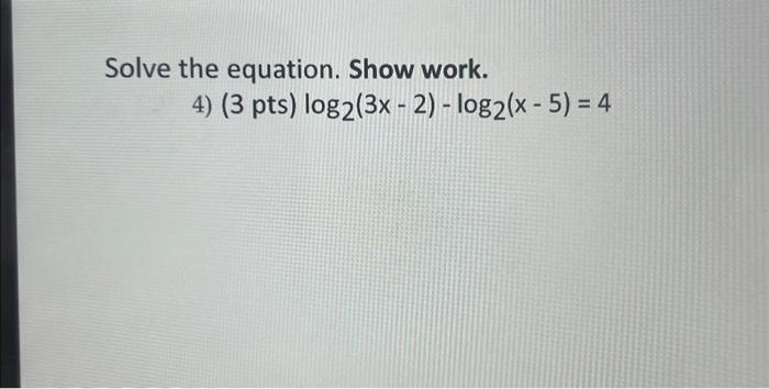 4) (3pts) log2(3x−2)−log2(x−5)=4 | Chegg.com