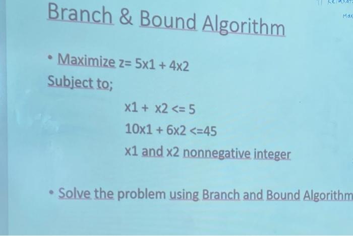 Solved Branch & Bound Algorithm Max • Maximize z= 5x1 + 4x2 | Chegg.com