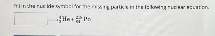 Solved Fill in the nuclide symbol for the missing particle | Chegg.com