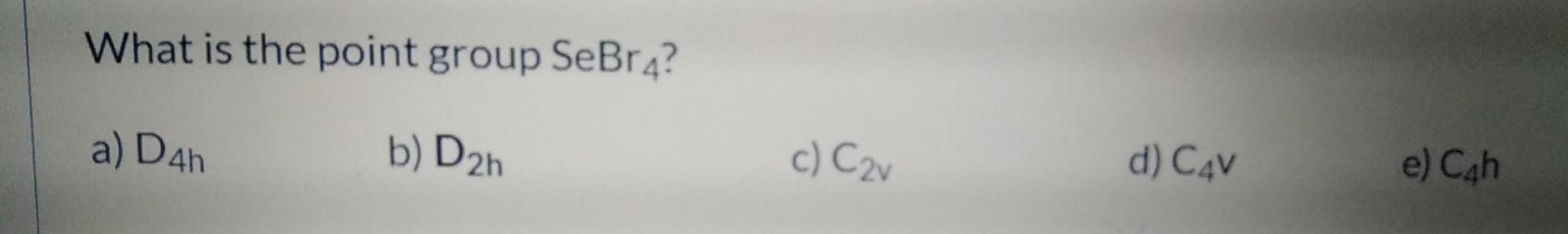 Solved What is the point group SeBr4? a) D4h b) D2h c) C2v | Chegg.com