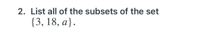 Solved 2. List all of the subsets of the set {3, 18, a}. | Chegg.com