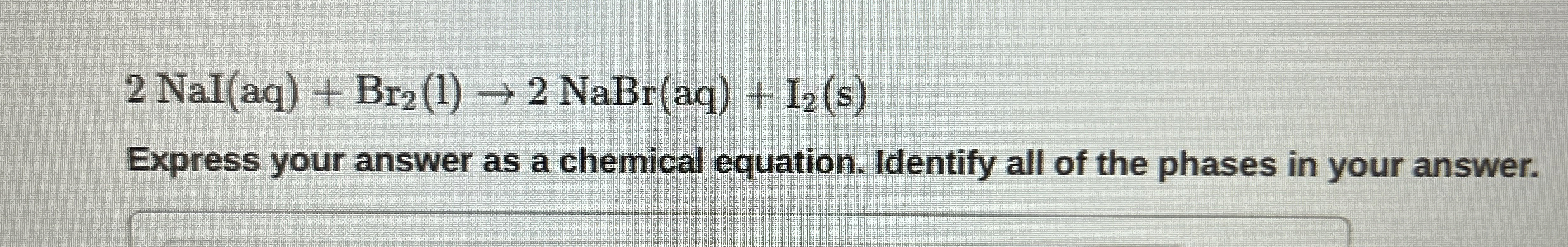 Solved 2NaI(aq)+Br2(l)→2NaBr(aq)+I2(s)Express your answer as | Chegg.com