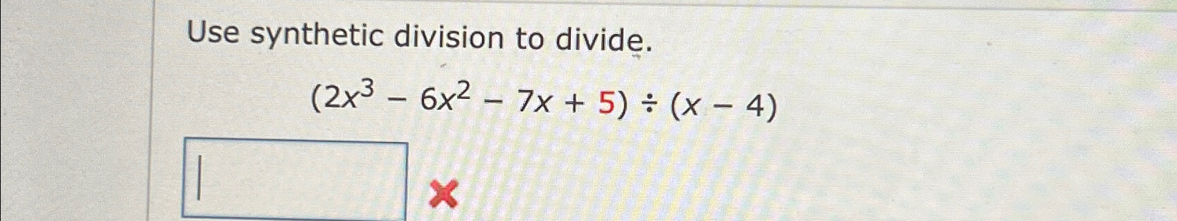 Solved Use synthetic division to divide.(2x3-6x2-7x+5)÷(x-4) | Chegg.com
