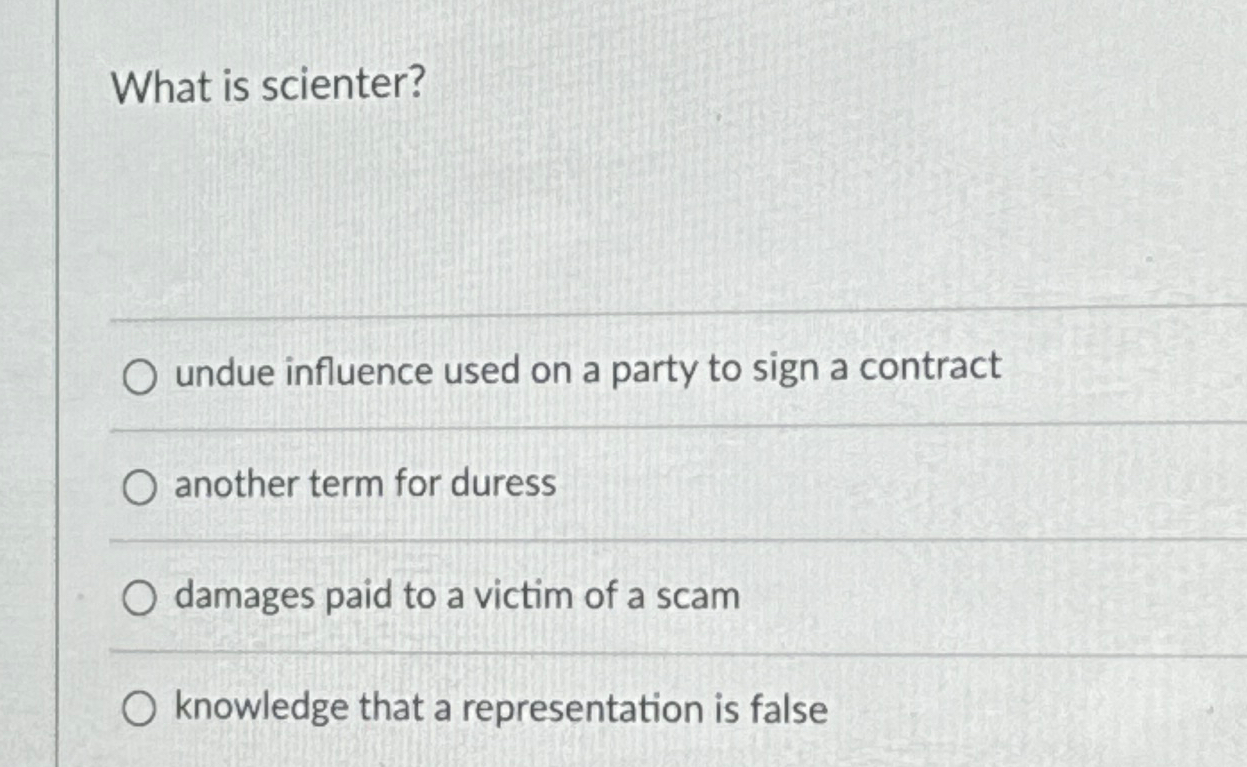 Solved What is scienter?undue influence used on a party to | Chegg.com