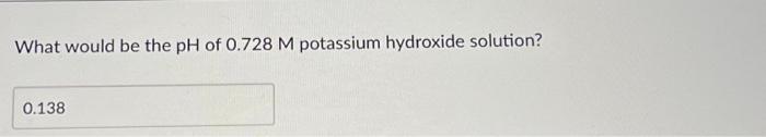 Solved What would be the pH of 0.728 M potassium hydroxide | Chegg.com