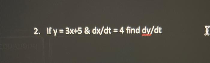Solved 2. If y=3x+5&dx/dt=4 find dy/dt | Chegg.com