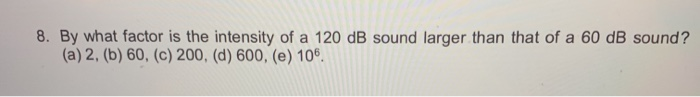Solved 8. By what factor is the intensity of a 120 dB sound | Chegg.com