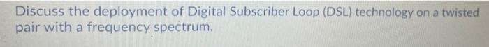 Solved Discuss the deployment of Digital Subscriber Loop | Chegg.com