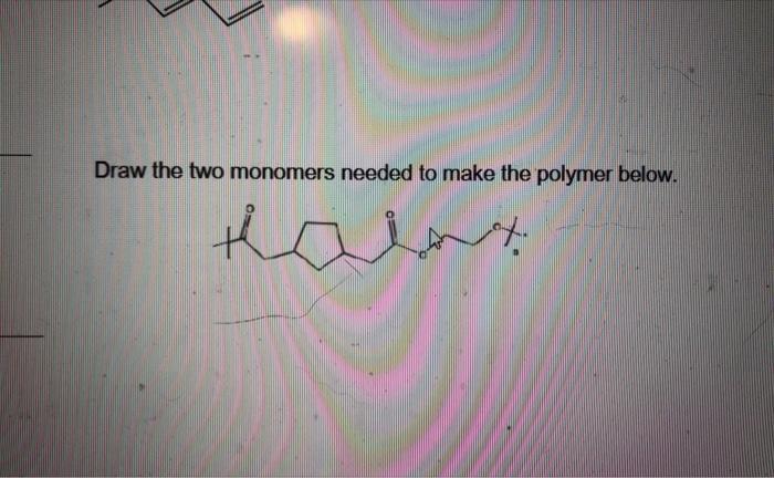 Solved Draw the two monomers needed to make the polymer | Chegg.com