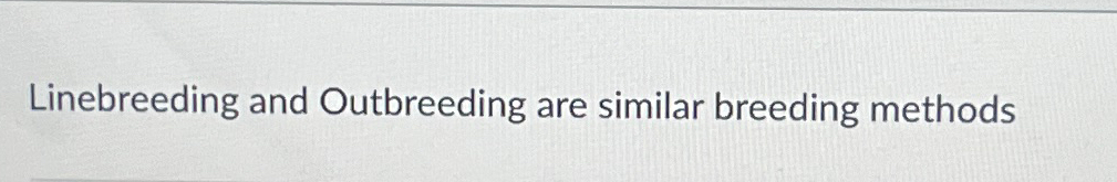 Solved Linebreeding and Outbreeding are similar breeding | Chegg.com