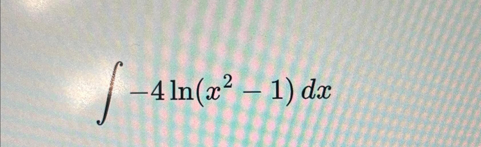 ∫﻿﻿-4ln(x2-1)dx | Chegg.com