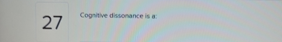 Solved 27Cognitive dissonance is a: | Chegg.com
