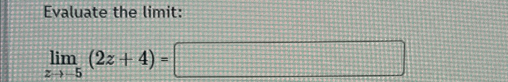 Solved Evaluate the limit:limz→-5(2z+4)= | Chegg.com