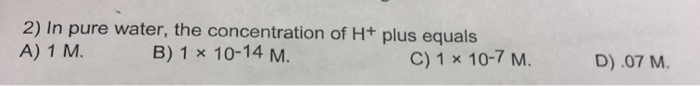 Solved 2) In pure water, the concentration of H+ plus equals | Chegg.com