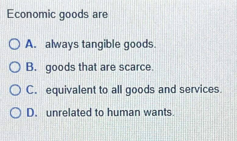 Solved Economic goods areA. ﻿always tangible goods.B. ﻿goods | Chegg.com