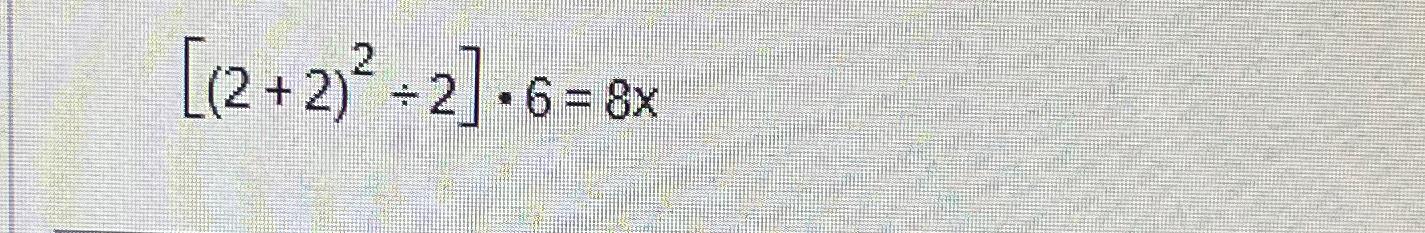 Solved [(2+2)2÷2]*6=8x | Chegg.com
