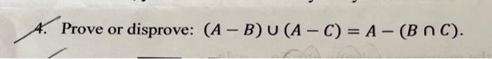 Solved 4. Prove or disprove: (A−B)∪(A−C)=A−(B∩C). | Chegg.com