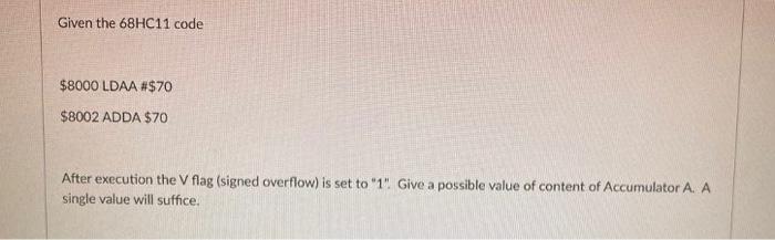 Solved Given the 68HC11 code $8000 LDAA #$70 $8002 ADDA $70 | Chegg.com