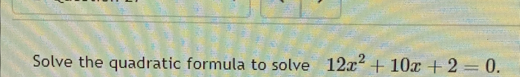 Solved Solve the quadratic formula to solve 12x2+10x+2=0. | Chegg.com