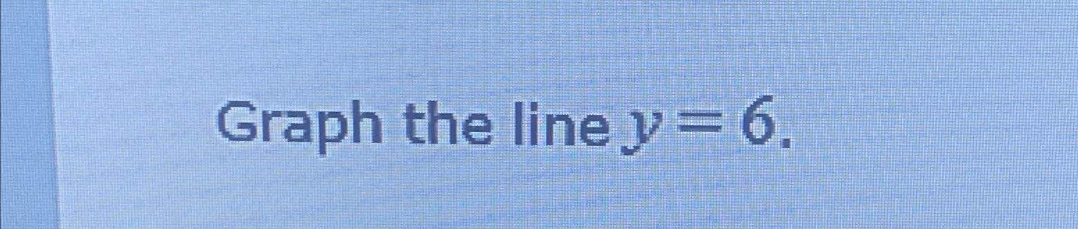 Solved Graph the line y=6 | Chegg.com