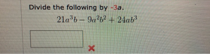 Solved Divide the following by -3a. 21a3b – 9a’12 + 24a63 | Chegg.com