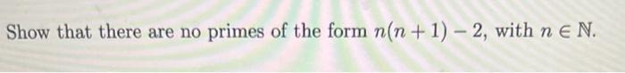 Solved Show that there are no primes of the form n(n+1)−2, | Chegg.com