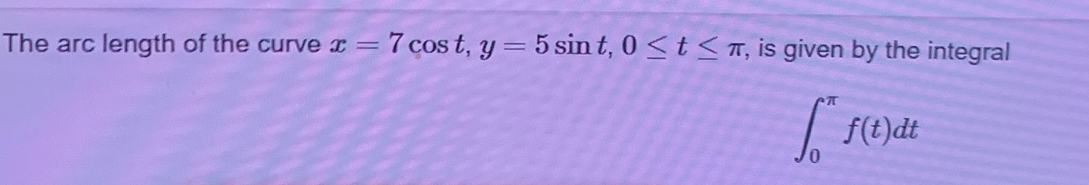 Solved The arc length of the curve x=7cost,y=5sint,0≤t≤π, | Chegg.com