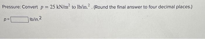Solved Pressure: Convert p=25kN/m2 to lb/in2.. (Round the | Chegg.com