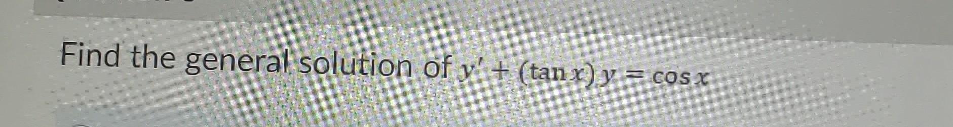 Solved Find the general solution of y′+(tanx)y=cosx | Chegg.com