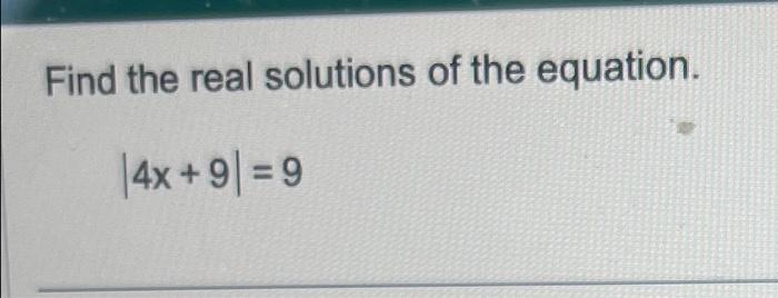 Solved Find the real solutions of the equation. ∣4x+9∣=9 | Chegg.com