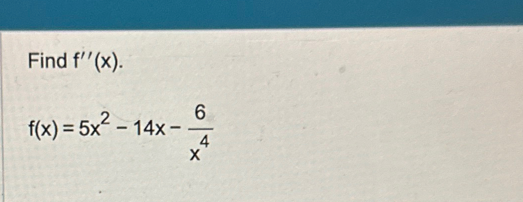 Solved Find f''(x).f(x)=5x2-14x-6x4 | Chegg.com