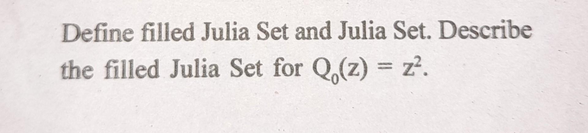 Solved Define filled Julia Set and Julia Set. Describe the | Chegg.com