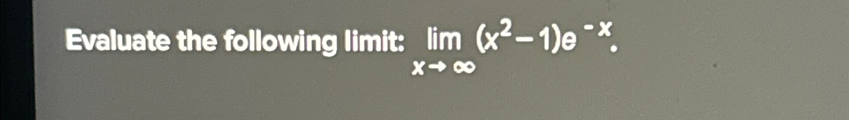 Solved Evaluate the following limit: limx→∞(x2-1)e-x | Chegg.com
