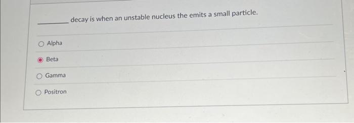 Solved decay is when an unstable nucleus the emits a small | Chegg.com