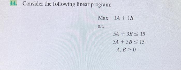 Solved 44. Consider the following linear program: Max 1A + | Chegg.com
