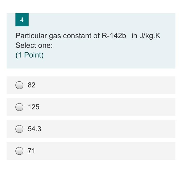 Solved 4 Particular gas constant of R-142b in J/kg.K Select | Chegg.com
