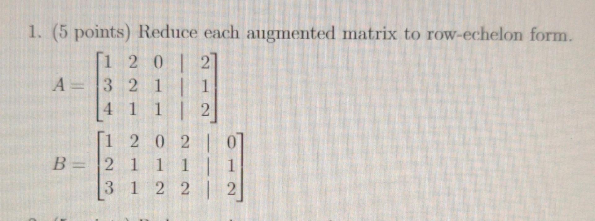 Solved 1. (5 points) Reduce each augmented matrix to | Chegg.com